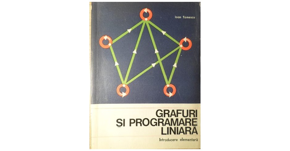 GRAFURI SI PROGRAMARE LINIARA. INTRODUCERE ELEMENTARA-IOAN TOMESCU ...