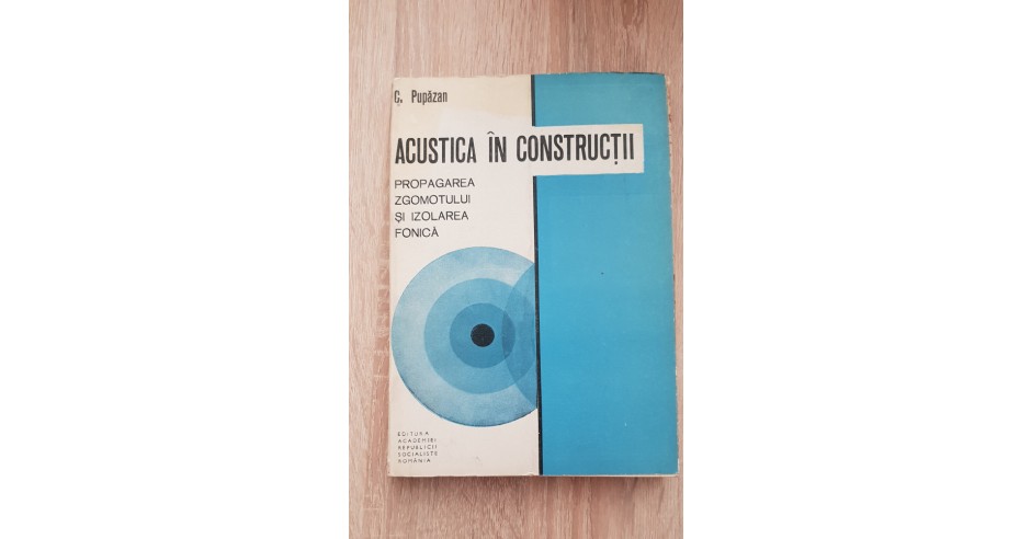Acustica in construc?ii. Propagarea zgomotului ?i izolarea fonica - C. Pupazan | arhiva Okazii.ro
