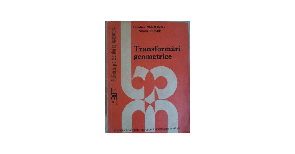 TRANSFORMARI GEOMETRICE-DUMITRU SMARANDA, NICOLAE SOARE | arhiva Okazii.ro