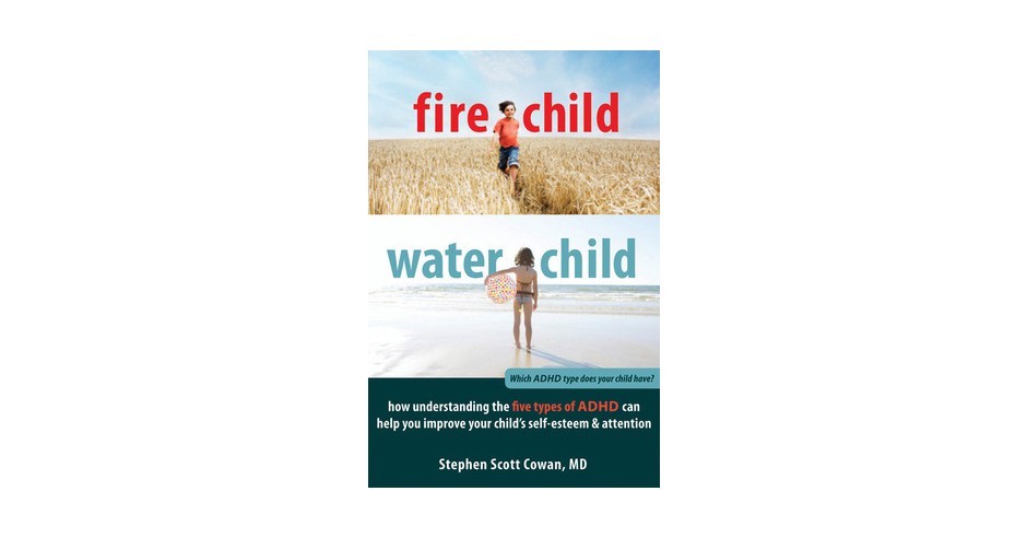 Fire Child, Water Child: How Understanding the Five Types of ADHD Can ...