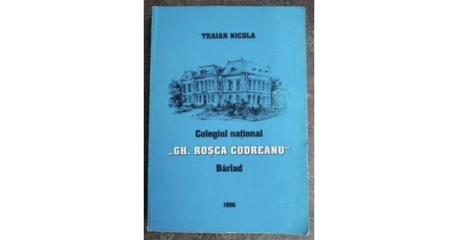 Colegiul national "Gh. Rosca Codreanu", Barlad 150 de ani Traian Nicola ...