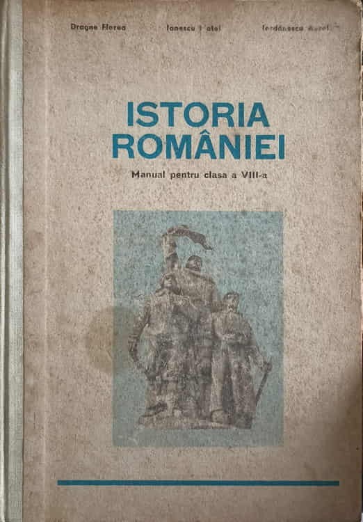 ISTORIA ROMANIEI. MANUAL PENTRU CLASA A VIII-A-DRAGNE FLOREA, IONESCU ...