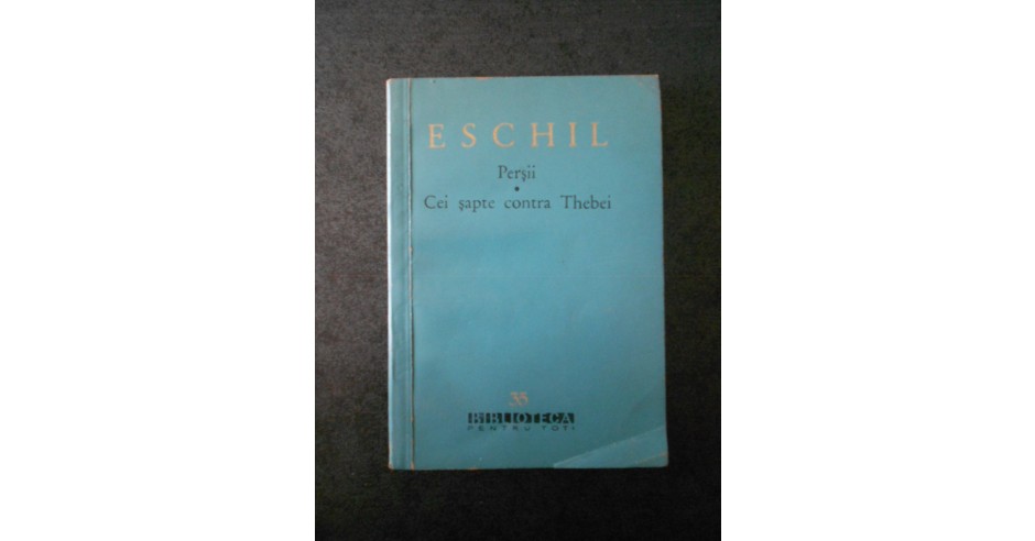 ESCHIL - PERSII. CEI SAPTE CONTRA THEBEI | arhiva Okazii.ro
