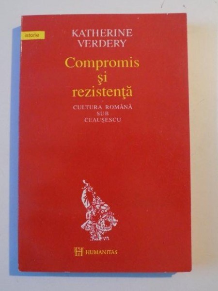 COMPROMIS SI REZISTENTA , CULTURA ROMANA SUB CEAUSESCU de KATHERINE VERDERY , BUCURESTI 1994 ...