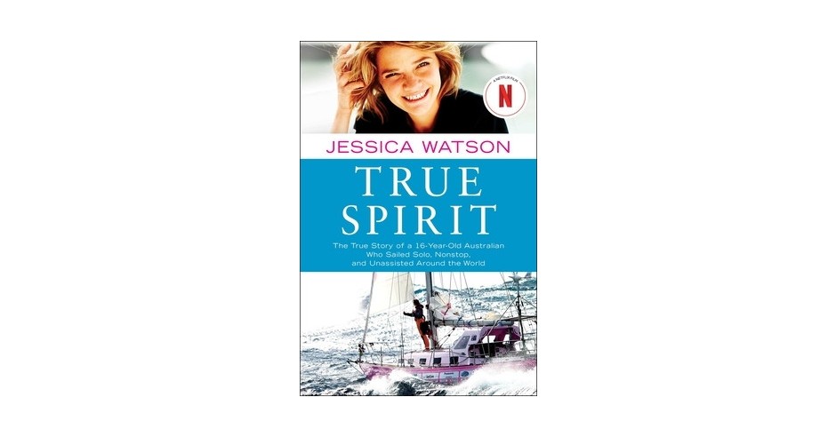True Spirit: The True Story of a 16-Year-Old Australian Who Sailed Solo, Nonstop, and Unassisted ...