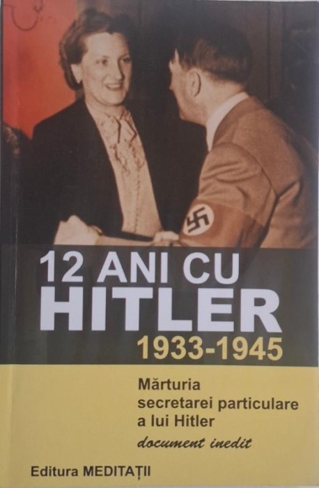 12 ani cu Hitler (1933-1945). Marturia secretarei particulare a lui ...
