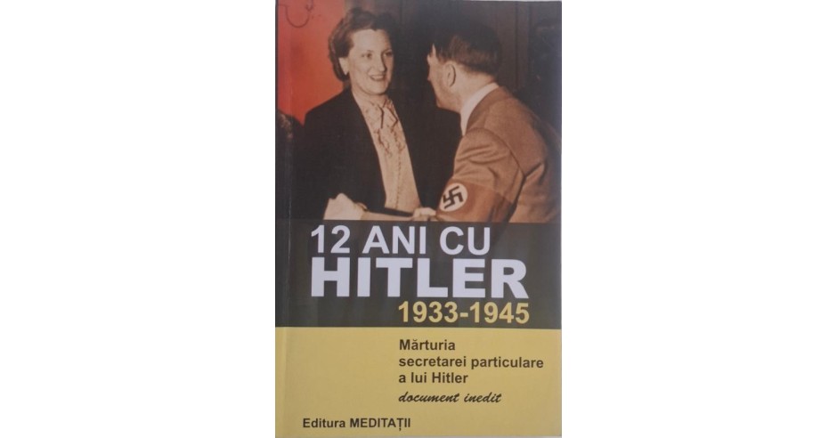 12 ani cu Hitler (1933-1945). Marturia secretarei particulare a lui ...
