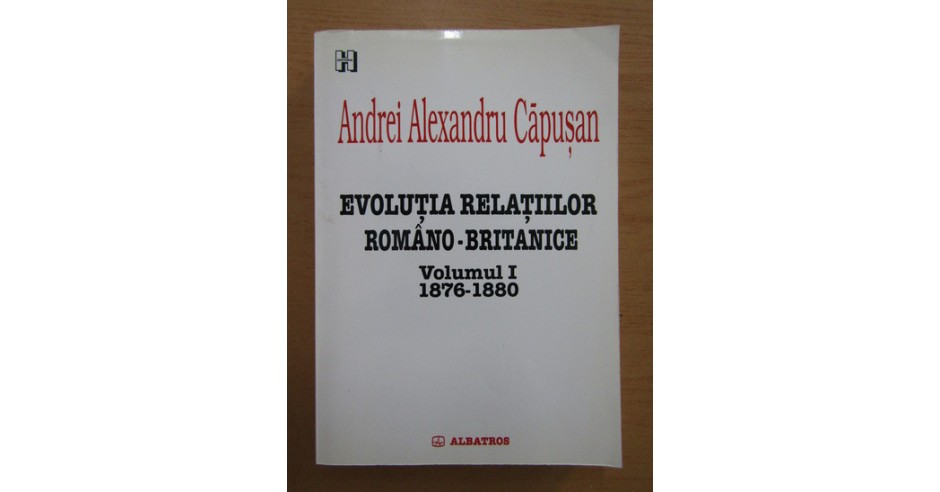 Andrei Alexandru Capusan - Evolutia relatiilor romano-britanice 1876 ...