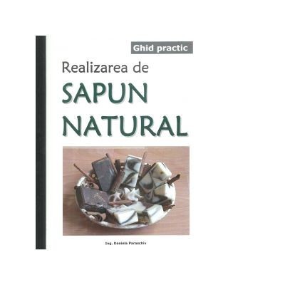 Ghid practic. Realizarea de sapun natural - Ing. Daniela Paraschiv ...