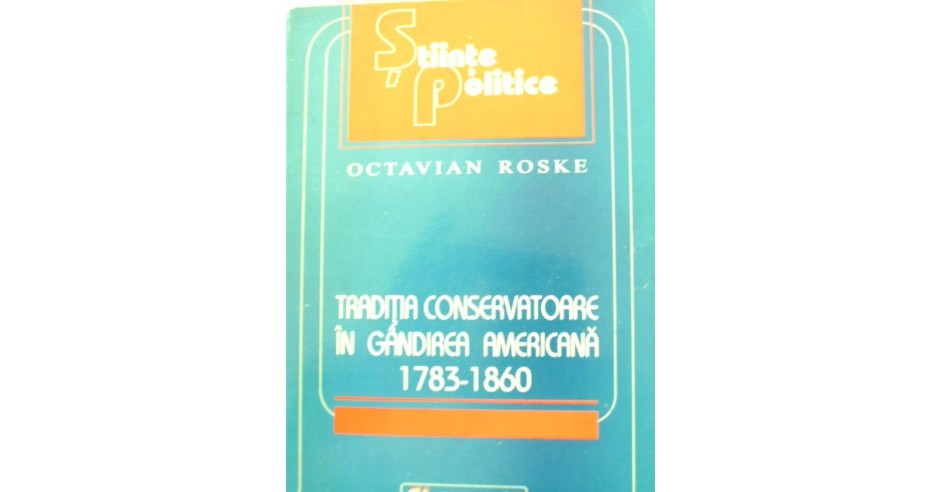 OCTAVIAN ROSKE - TRADITIA CONSERVATOARE IN GANDIREA AMERICANA 1783-1860 ...