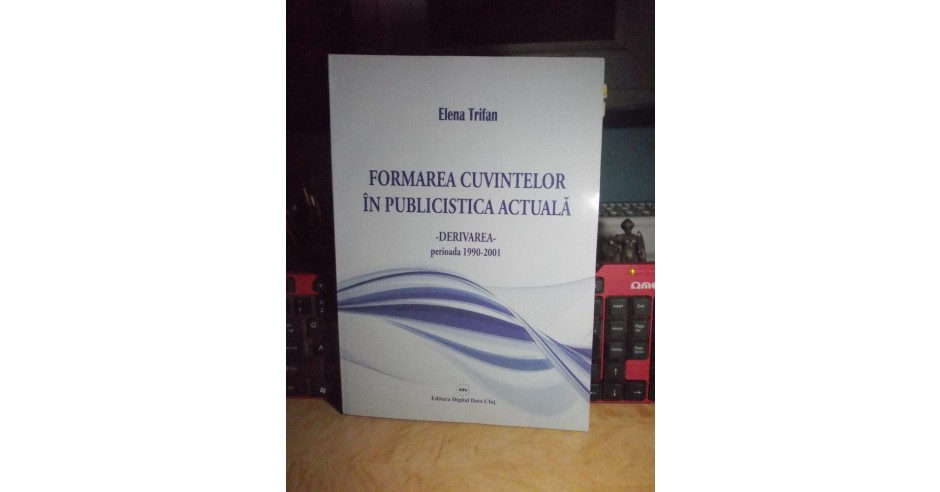 ELENA TRIFAN - FORMAREA CUVINTELOR IN PUBLICISTICA ACTUALA_DERIVAREA ...