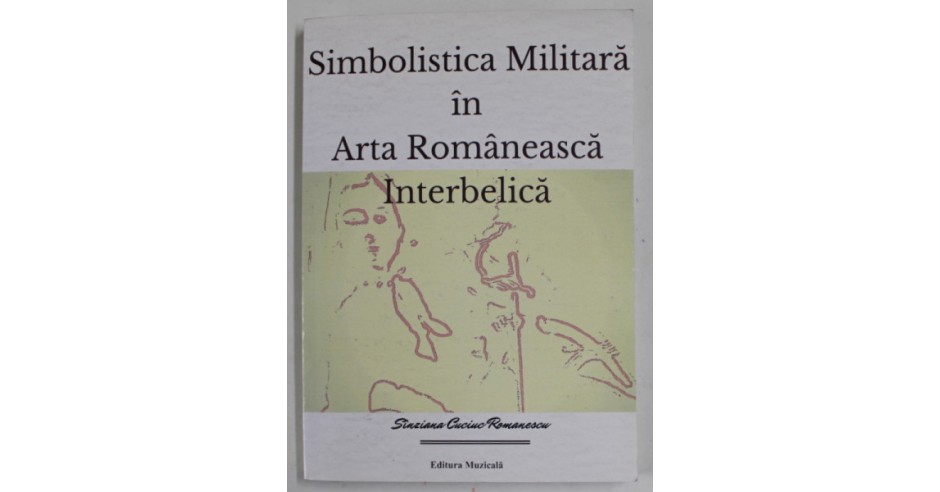SIMBOLISTICA MILITARA IN ARTA ROMANEASCA INTERBELICA de SINZIANA CUCIUC ...