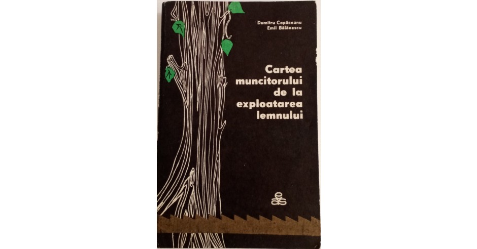 CARTEA MUNCITORULUI DE LA EXPLOATAREA LEMNULUI - DUMITRU COPACEAMU ...