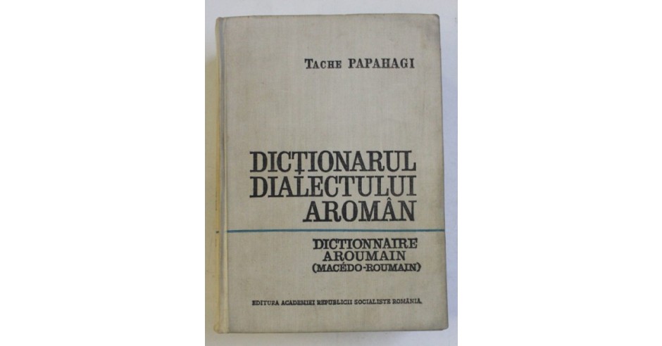 DICTIONARUL DIALECTULUI AROMAN GENERAL SI ETIMOLOGIC , EDITIA A DOUA ...