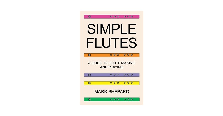 Simple Flutes: A Guide to Flute Making and Playing, or How to Make and ...
