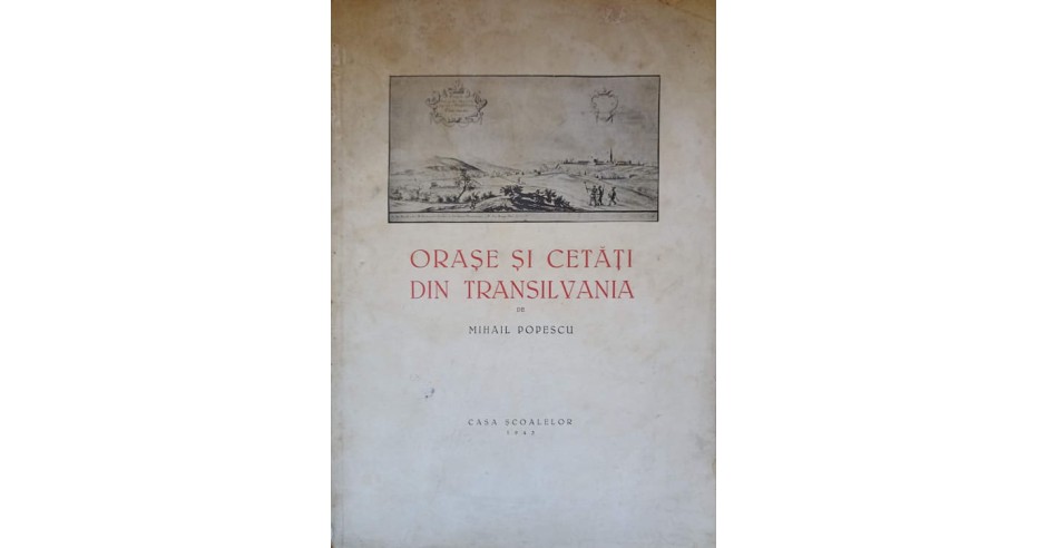 ORASE SI CETATI DIN TRANSILVANIA-MIHAIL POPESCU | Okazii.ro