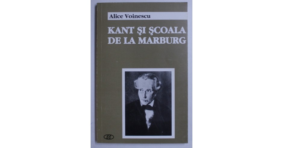 KANT SI SCOALA DE LA MARBURG de ALICE VOINESCU , 1999 *DEDICATIA ...