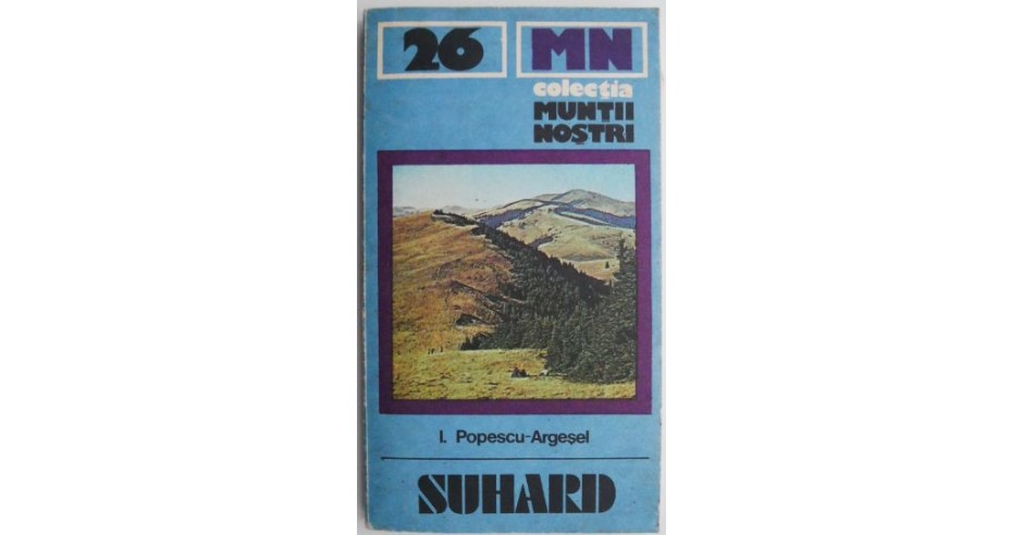 Masivul Suhard. Ghid Turistic Muntii Nostri 26 - I. Popescu-Argesel ...