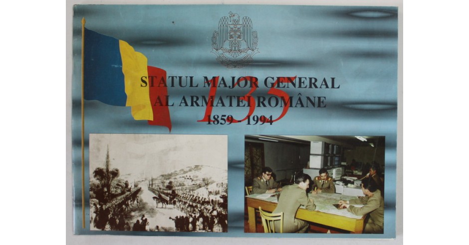 STATUL MAJOR GENERAL AL ARMATEI ROMANE 1859 - 1994 , 135 DE ANI ...