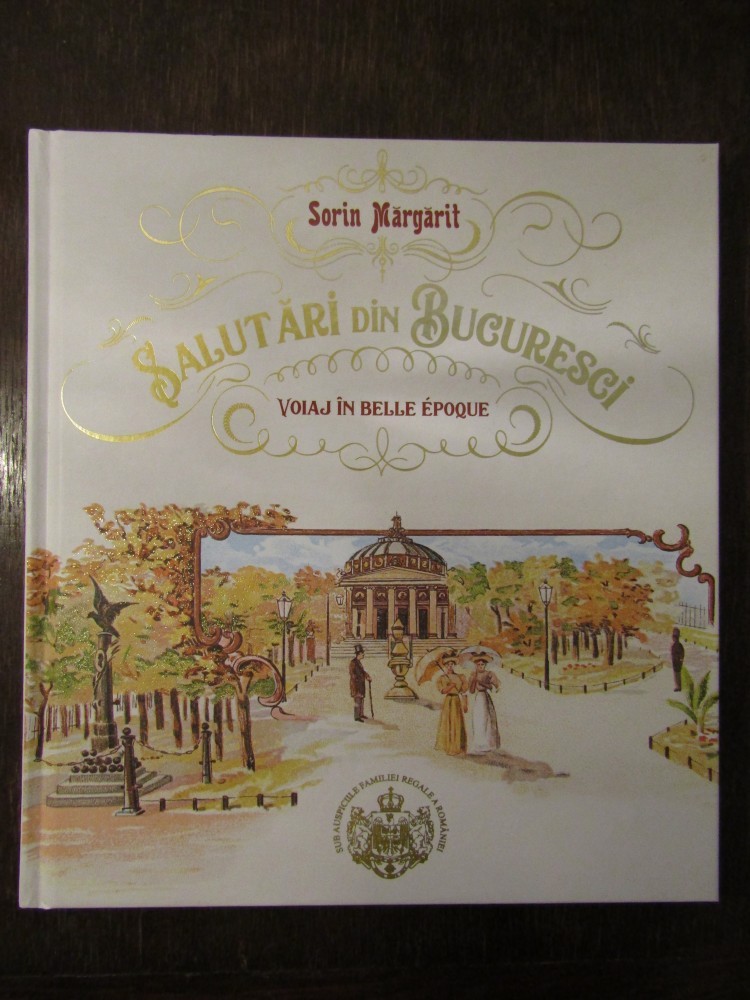 SALUTARI DIN BUCURESTI - VOIAJ IN BELLE EPOQUE de SORIN MARGARIT , 2019 | arhiva Okazii.ro