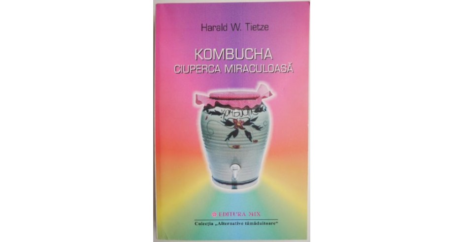 Kombucha - Ciuperca Miraculoasa - Harald W. Tietze - Tratamente ...
