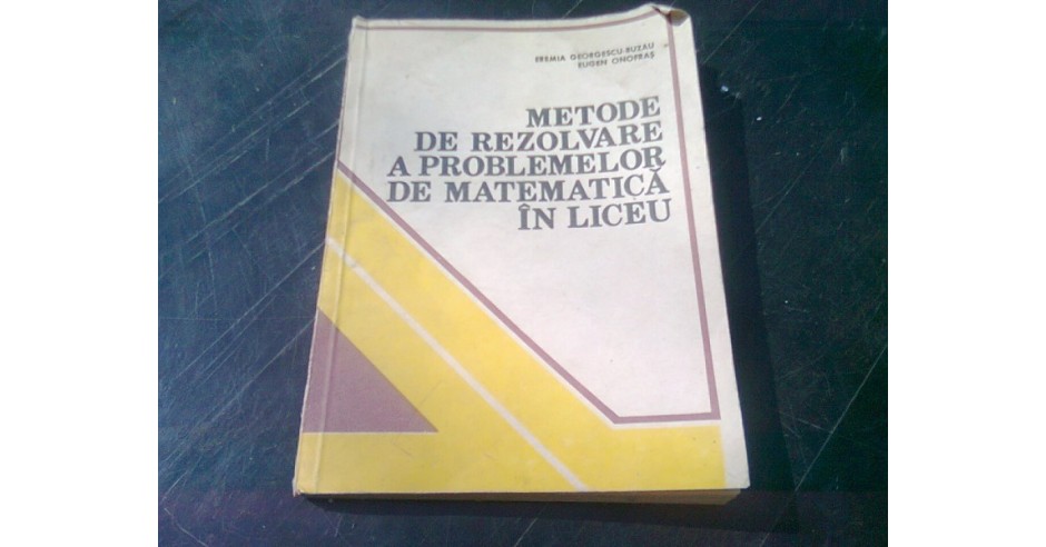 METODE DE REZOLVARE A PROBLEMELOR DE MATEMATICA IN LICEU | Okazii.ro