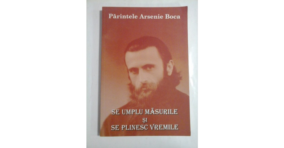 SE UMPLU MASURILE SI SE PLINESC VREMILE - Parintele ARSENIE BOCA ...