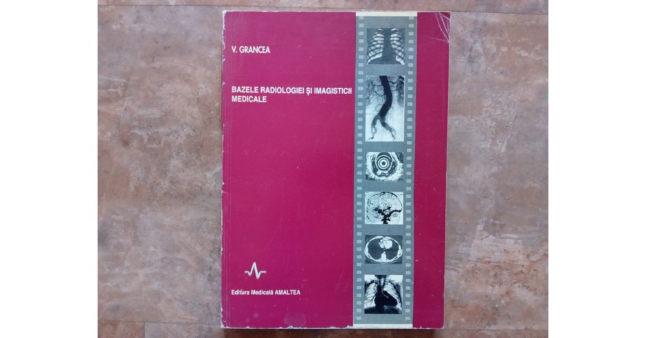 BAZELE RADIOLOGIEI SI IMAGISTICII MEDICALE, V. GRANCEA | Okazii.ro