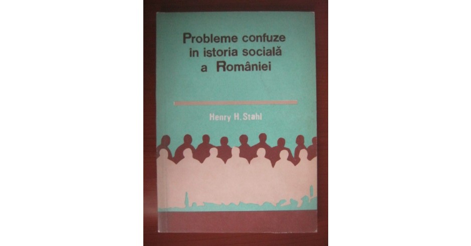 Probleme confuze in istoria sociala a Romaniei Henry H. Stahl | arhiva ...