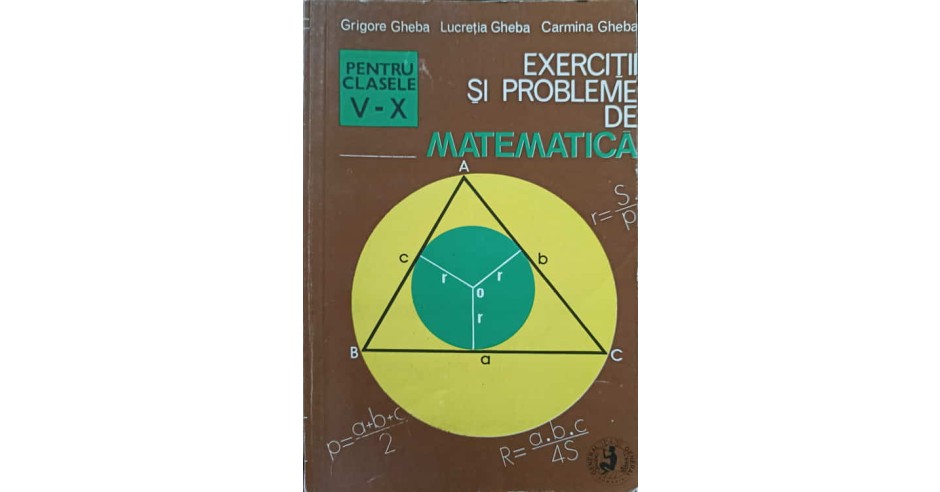 EXERCITII SI PROBLEME DE MATEMATICA PENTRU CLASELE V-X-GRIGORE GHEBA ...