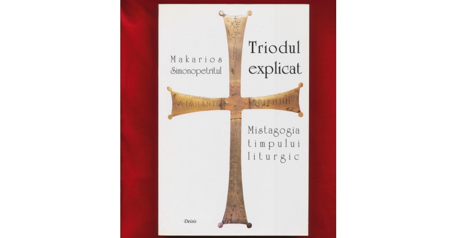 "Triodul explicat. Mistagogia timpului liturgic" - Makarios ...