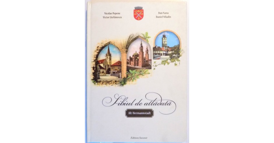 SIBIUL DE ALTADATA , ALT-HERMANNSTADT de NICOLAE PEPENE...DANIEL MLADIN ...