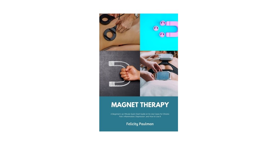 Magnet Therapy: A Beginner's 30-Minute Quick Start Guide on Its Use ...