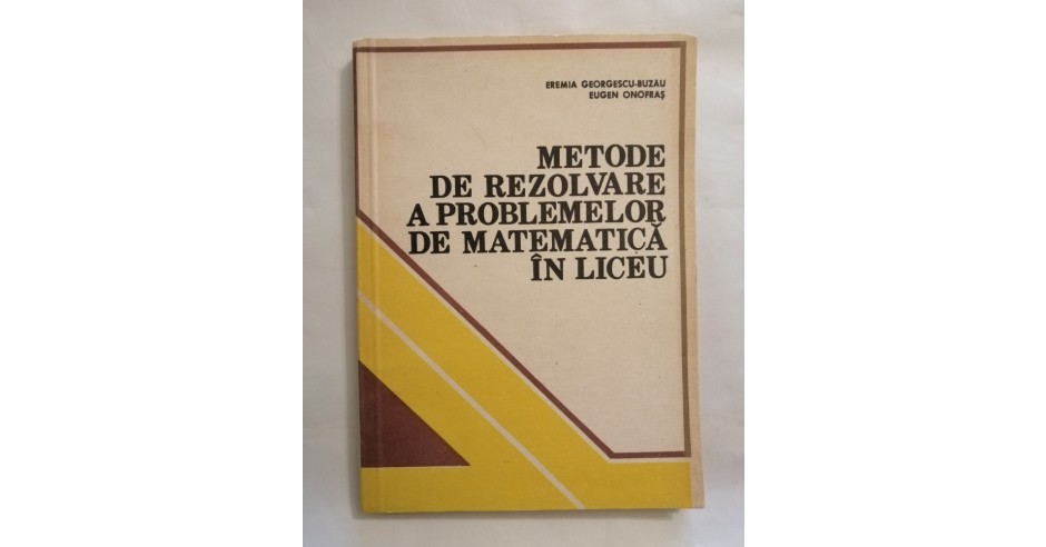 Metode de rezolvare a problemelor de matematica in liceu, E. Buzau, 1983 | arhiva Okazii.ro