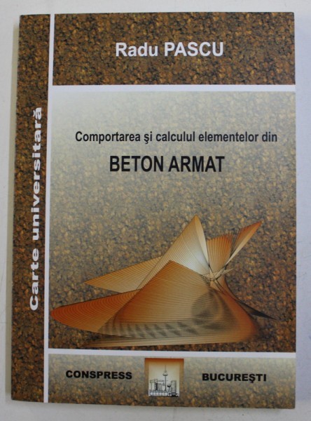 COMPORTAREA SI CALCULUL ELEMENTELOR DIN BETON ARMAT- de RADU PASCU , 2008 | arhiva Okazii.ro