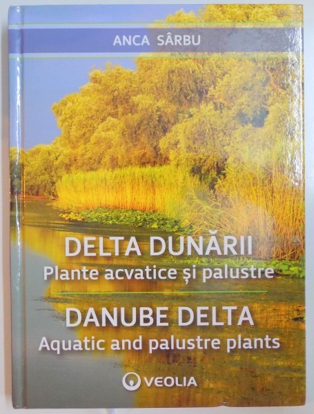 DELTA DUNARII , PLANTE ACVATICE SI PALUSTRE de ANCA SARBU , 2015 ...