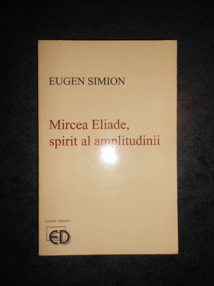 EUGEN SIMION - MIRCEA ELIADE, SPIRIT AL AMPLITUDINII | arhiva Okazii.ro