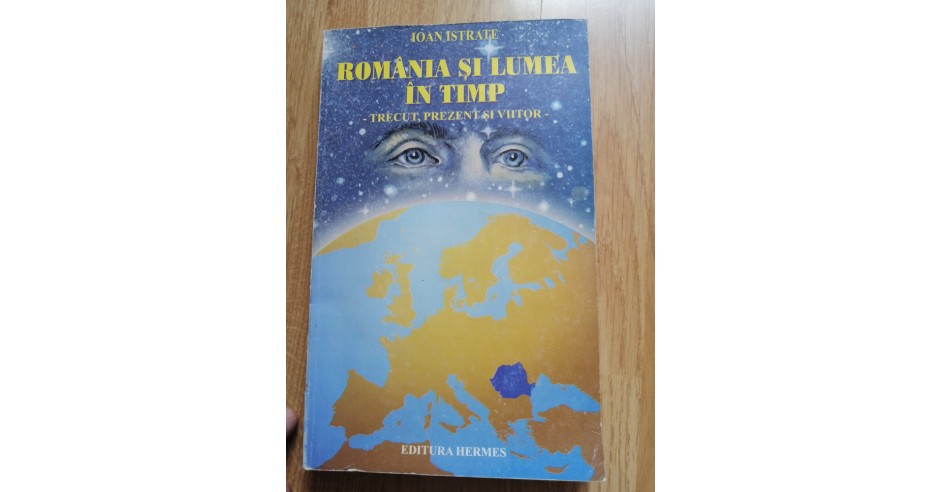 Ioan Istrate - Romania si lumea in timp. Trecut, prezent si viitor ...