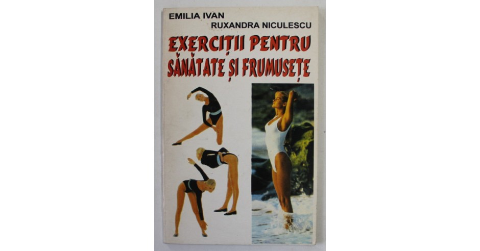 EXERCITII PENTRU SANATATE SI FRUMUSETE de EMILIA IVAN , RUXANDRA ...