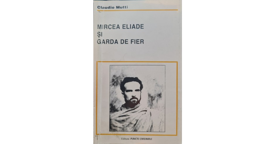 MIRCEA ELIADE SI GARDA DE FIER CLAUDIO MUTTI 1995 MISCAREA LEGIONARA ...