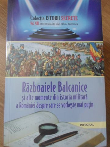 RAZBOAIELE BALCANICE SI ALTE MOMENTE DIN ISTORIA MILITARA A ROMANIEI DESPRE CARE SE VORBESTE MAI ...