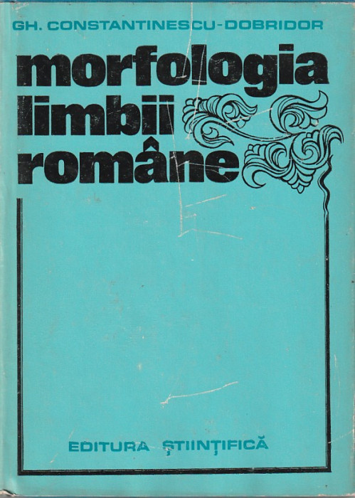 GH. CONSTANTINESCU-DOBRIDOR - MORFOLOGIA LIMBII ROMANE ( CU DED. SI ...