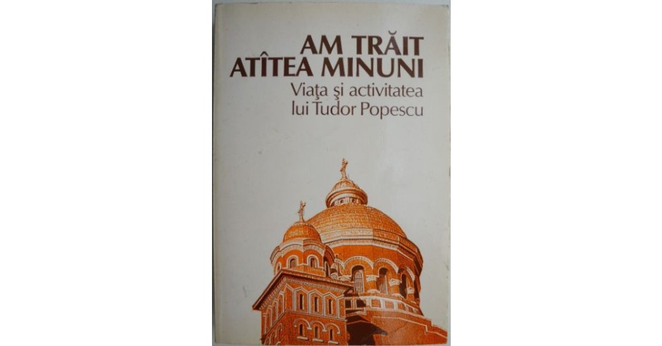 Am trait atatea minuni. Viata si activitatea lui Tudor Popescu | arhiva ...