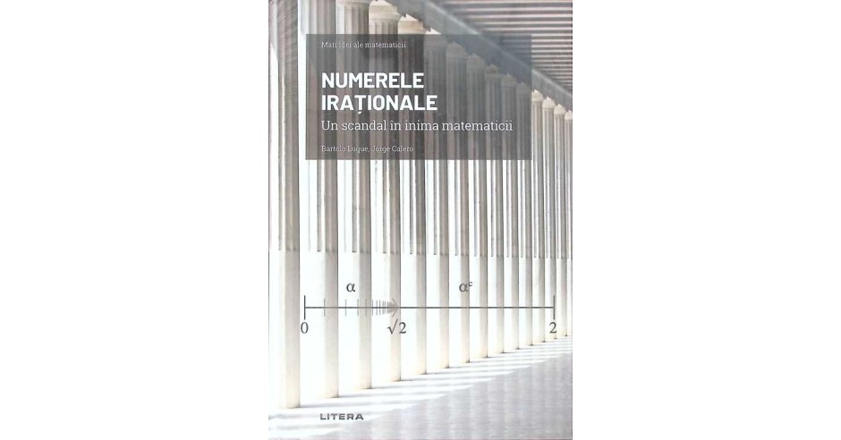 Numere Iraționale: Un Scandal în Inima Matematicii - Bartolo Luque, Litera 2021, Colectia Mari ...