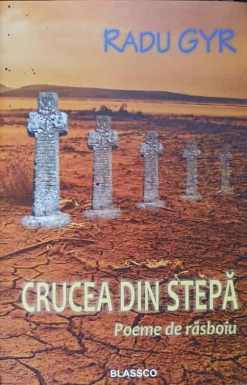 CRUCEA DIN STEPA. POEME DE RASBOIU-RADU GYR | arhiva Okazii.ro