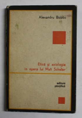 ETICA SI AXIOLOGIE IN OPERA LUI MAX SCHELER de ALEXANDRU BOBOC, 1971 ...