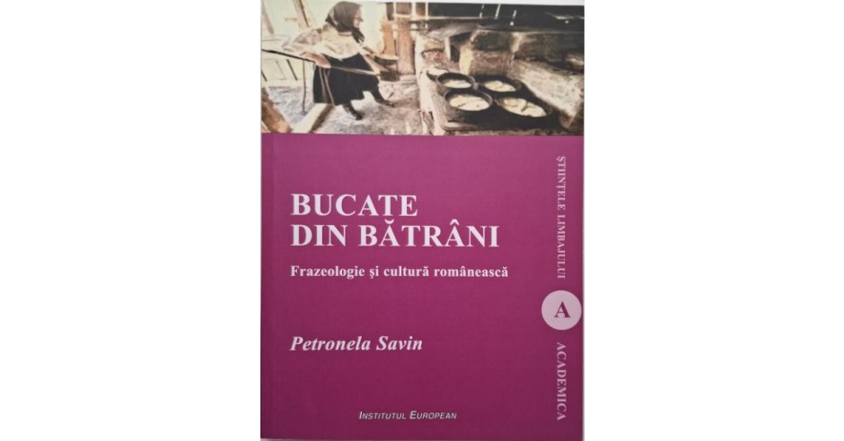 Bucate din batrani. Frazeologie si cultura romaneasca – Petronela Savin ...