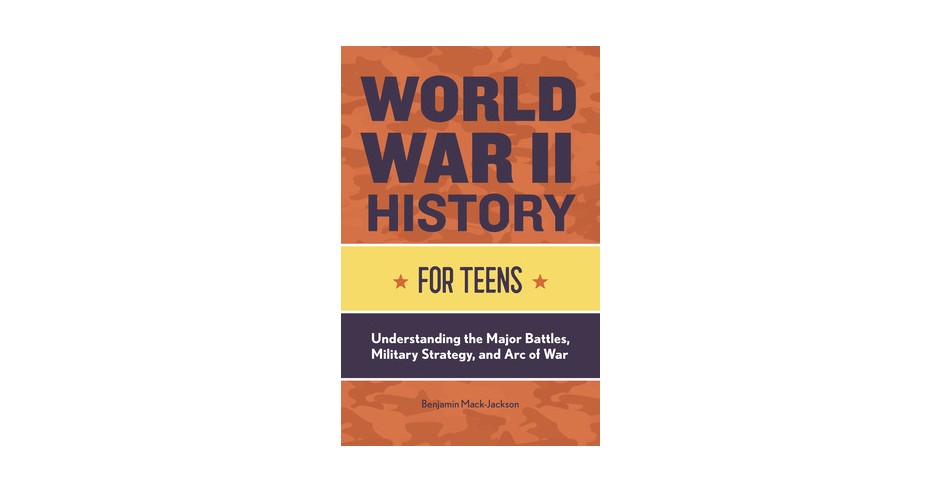 World War II History for Teens: Understanding the Major Battles ...
