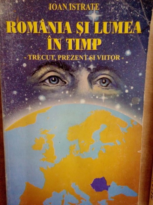 Ioan Istrate - Romania si lumea in timp. Trecut, prezent si viitor ...