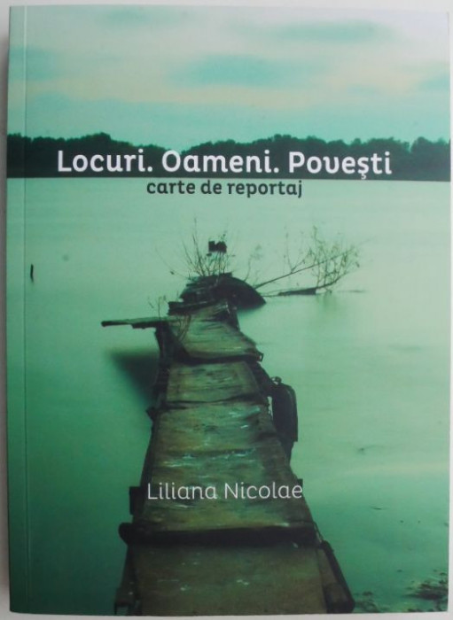 Locuri. Oameni. Povesti (Carte de reportaj) – Liliana Nicolae | Okazii.ro